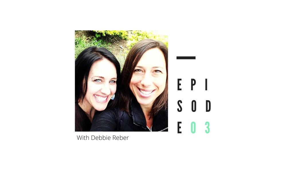 Episode 03. A little bit About Me and Why I’m Here // with Debbie Reber ...